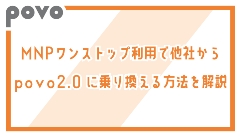 MNPワンストップでpovo2.0に乗り換え(MNP転入)方法を解説