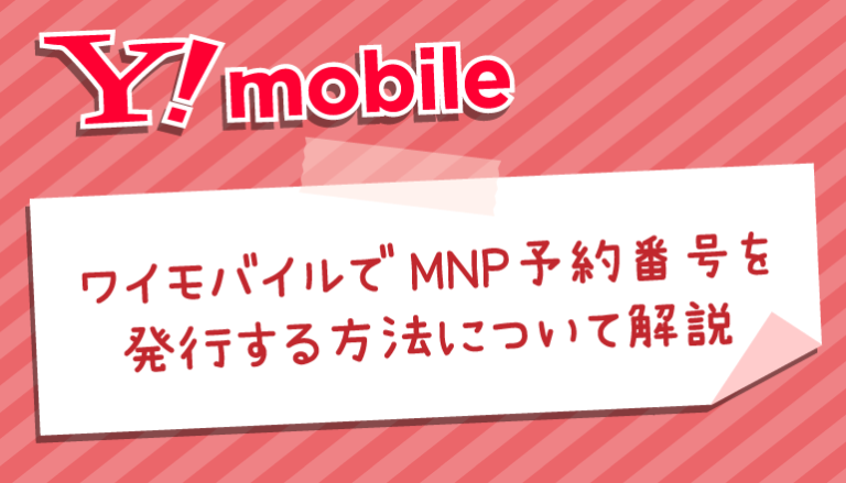 ワイモバイルでMNP予約番号を発行する方法について解説