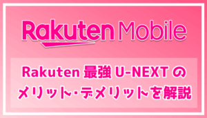 楽天モバイルのRakuten最強U-NEXTのメリット･デメリットを解説
